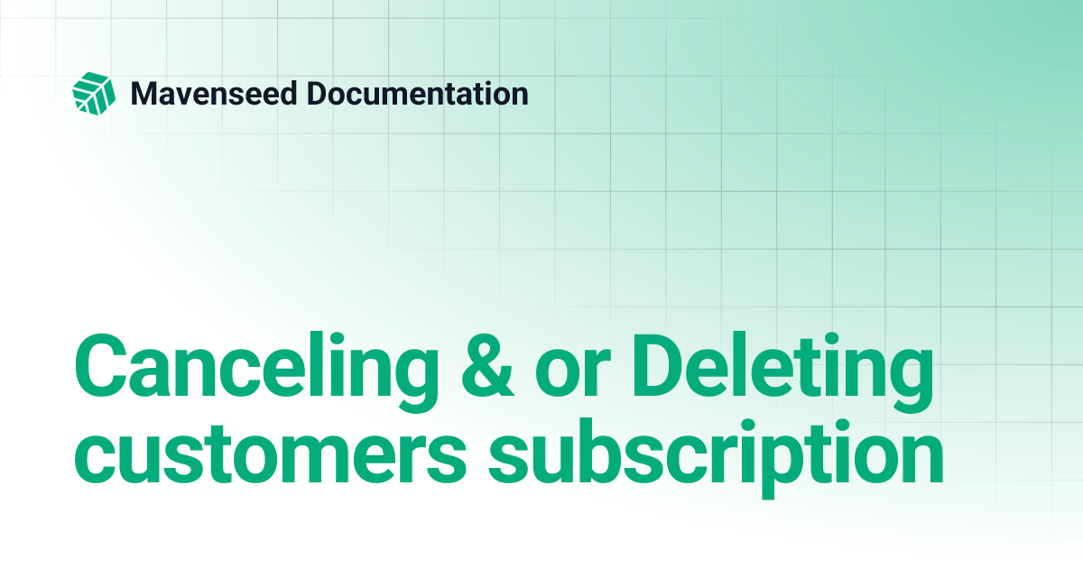 Canceling & or Deleting customers subscription | Mavenseed Documentation